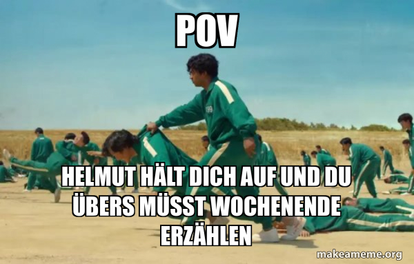POV Helmut hält dich auf und du übers müsst wochenende erzählen - Squid ...