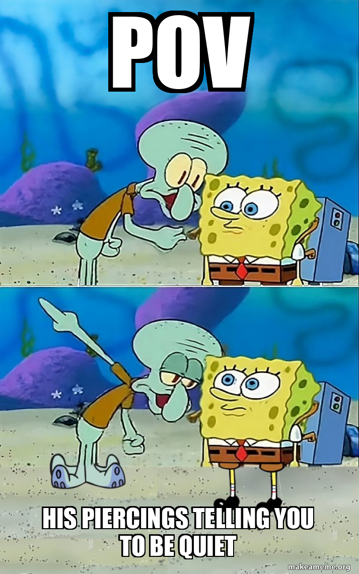 pov His piercings telling you to be quiet - Talk To Spongebob Meme ...