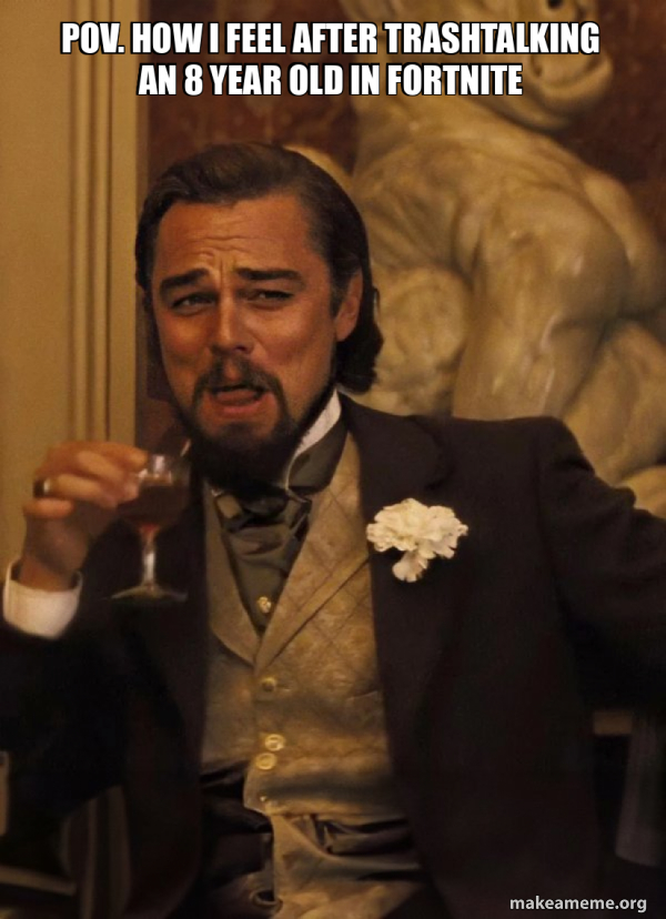 pov. how i feel after trashtalking an 8 year old in Fortnite - Leonardo ...