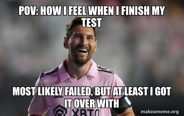pov: How i feel when i finish my test most likely failed, but at least ...
