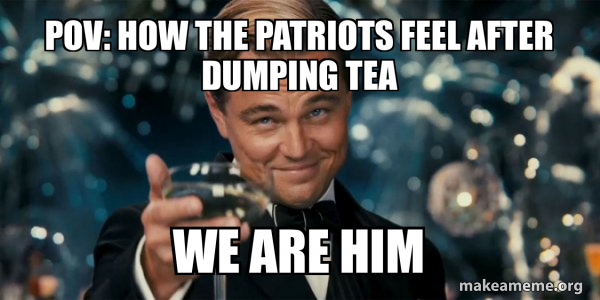 pov: how the patriots feel after dumping tea we are him - Great Gatsby ...