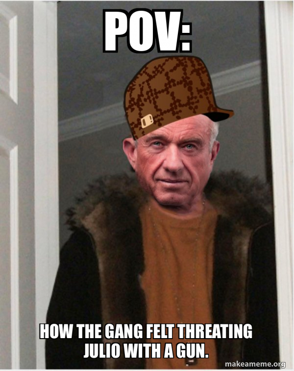 POV: How the gang felt threating Julio with a gun. - Scumbag RFK Meme ...