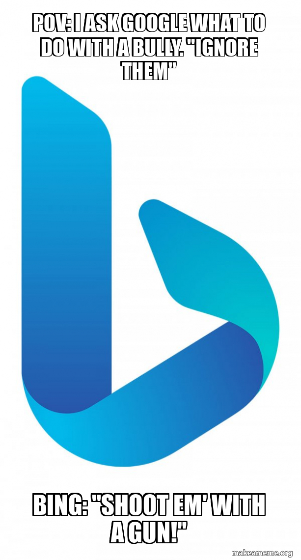 POV: I ask Google what to do with a bully. "IGNORE THEM" Bing: "SHOOT ...