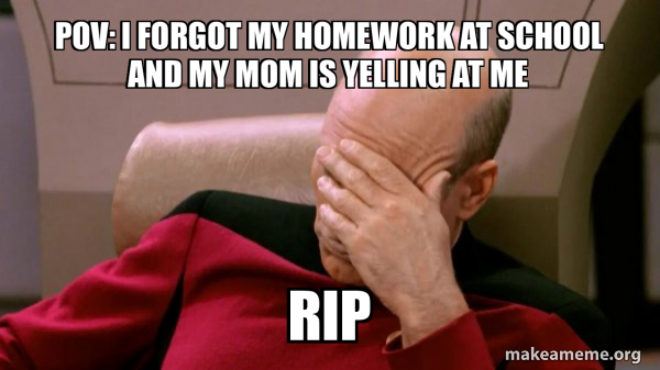 pov: i forgot my homework at school and my mom is yelling at me RIP ...