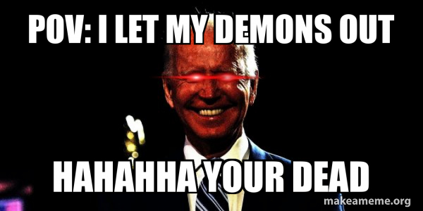 pov: i let my demons out hahahha your dead - Dark Brandon Meme Generator