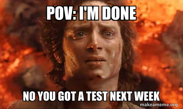 POV: i'm done no you got a test next week - Frodo it's over it's done ...