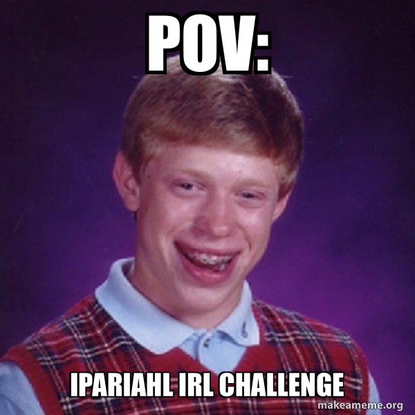 pov: IPariahL irl challenge - Bad Luck Brian Meme Generator
