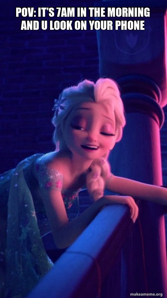 POV: it’s 7am in the morning and u look on your phone - Drunk Elsa Meme ...