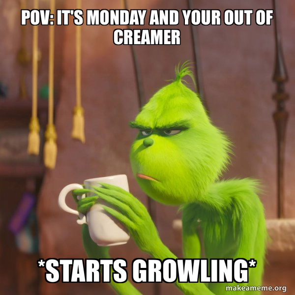 POV: It's Monday AND Your Out Of Creamer *starts growling* - Grinch ...