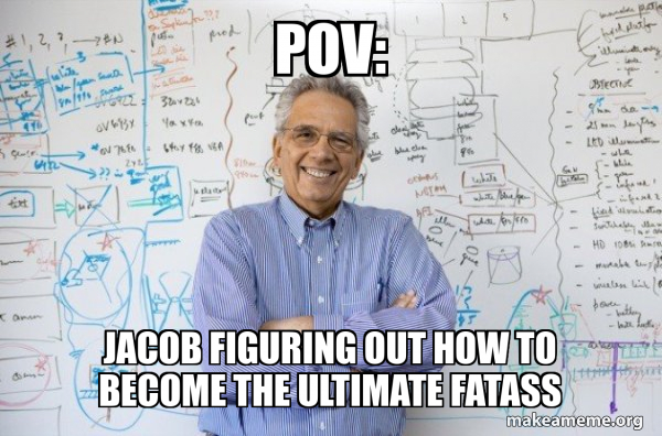 POV: Jacob figuring out how to become the ultimate fatass - Good Guy ...