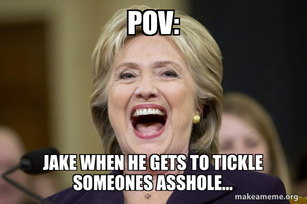 POV: Jake when he gets to tickle someones asshole... - Hillary Clinton Laughs Meme Generator