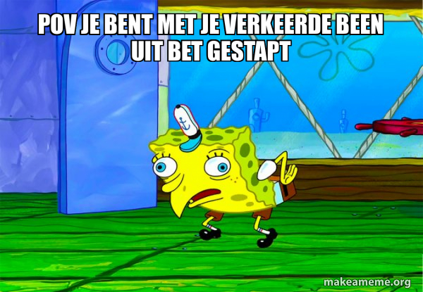 pov je bent met je verkeerde been uit bet gestapt - Mocking SpongeBob ...