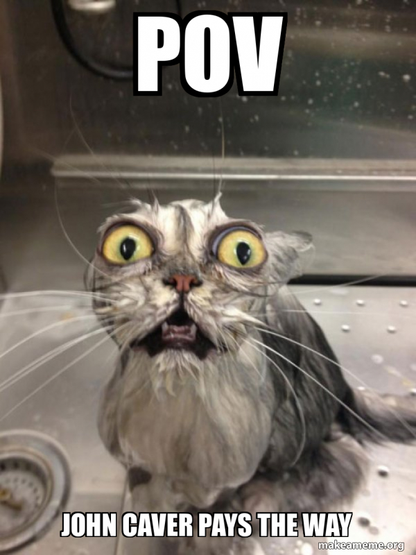 Pov John caver pays the way - Cat bath Meme Generator