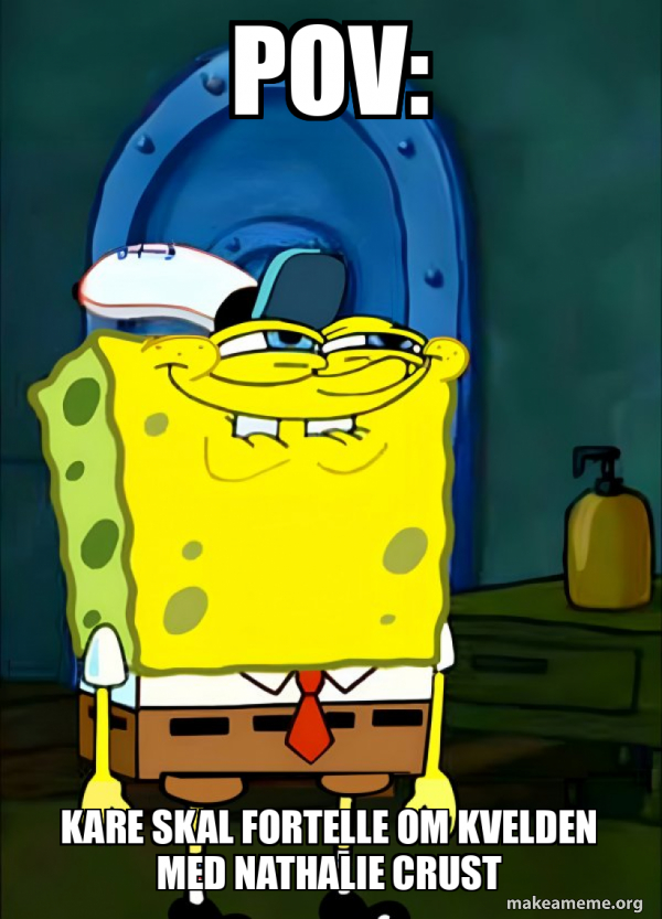 Pov: Kare skal fortelle om kvelden med Nathalie Crust - SpongeBob Grin ...