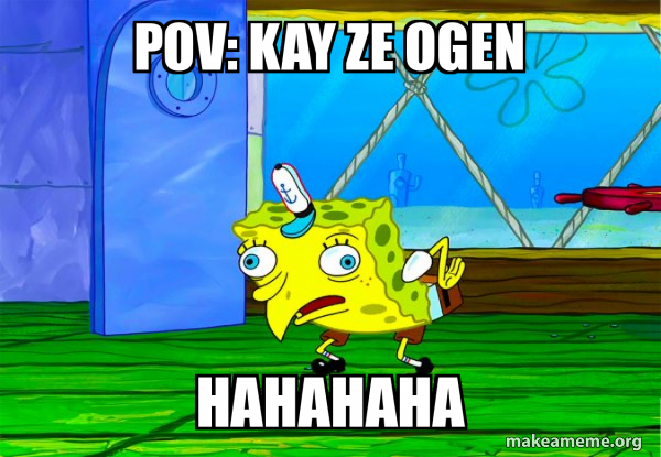 pov: kay ze ogen hahahaha - Mocking SpongeBob Meme Generator