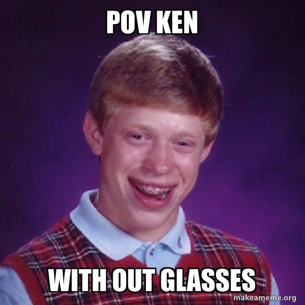 POV ken with out glasses - Bad Luck Brian Meme Generator