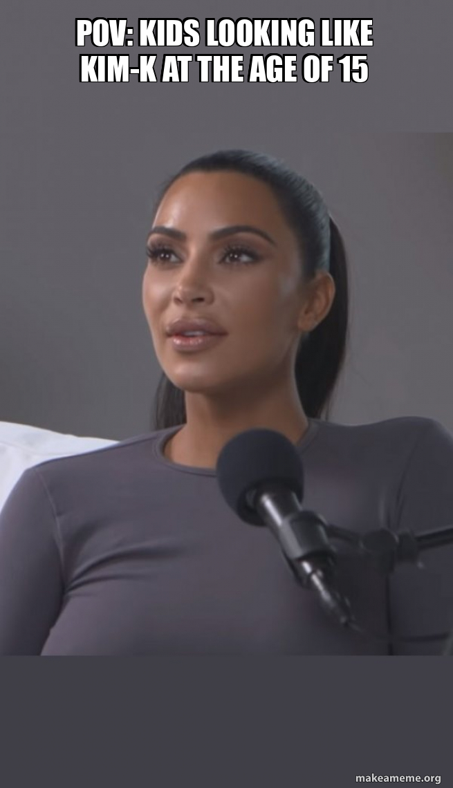 Pov Kids Looking Like Kim K At The Age Of 15 Kim Kardashian Meme