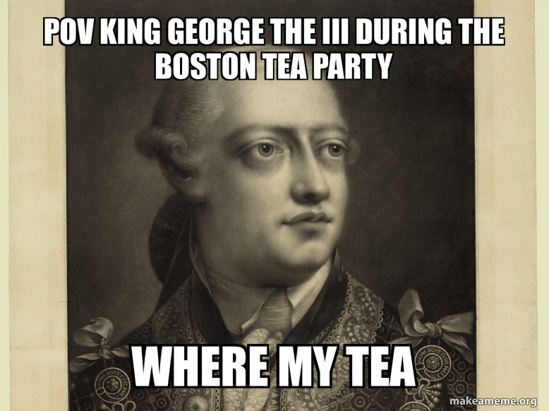 pov king george the III during the boston tea party where my Tea - my ...
