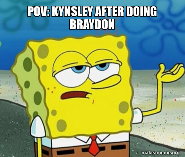 POV: KYNSLEY AFTER DOING BRAYDON - Tough SpongeBob Meme Generator