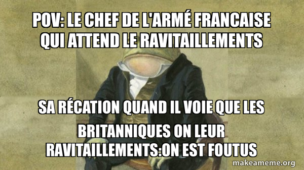 Pov: le chef de l'armé Francaise qui attend le ravitaillements Sa ...