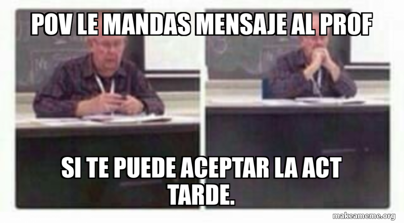 pov le mandas mensaje al prof si te puede aceptar la act tarde. Meme ...