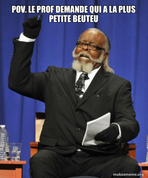 POV. le prof demande qui a la plus petite beuteu - Too Damn HIgh Meme ...