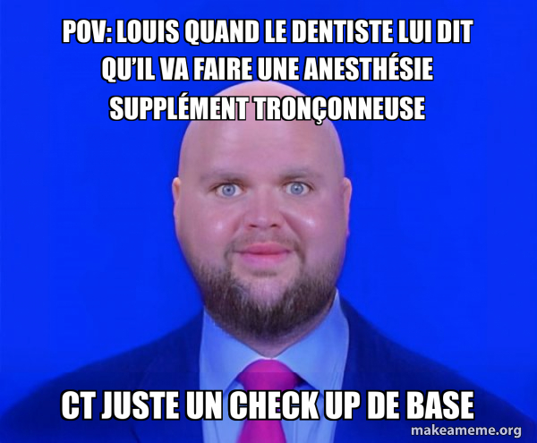Pov: louis quand le dentiste lui dit qu’il va faire une anesthésie ...