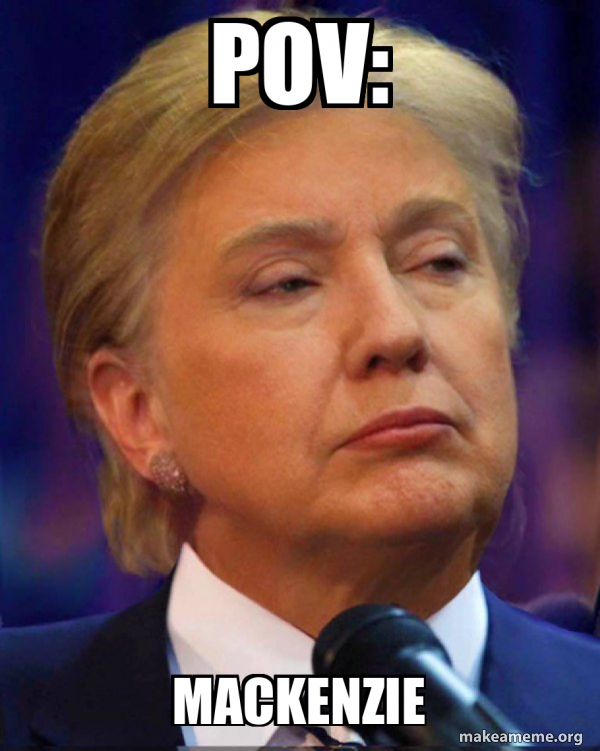 Pov: Mackenzie - Trillary Meme Generator