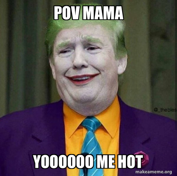 POV mama yoooooo me hot - Donald Trump - The Joker Meme Generator