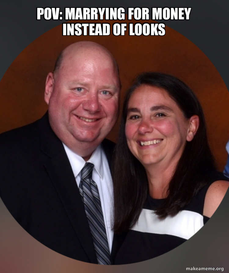 pov: marrying for money instead of looks Meme Generator
