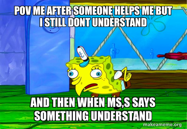 pov me after someone helps me but i still dont understand and then when ...