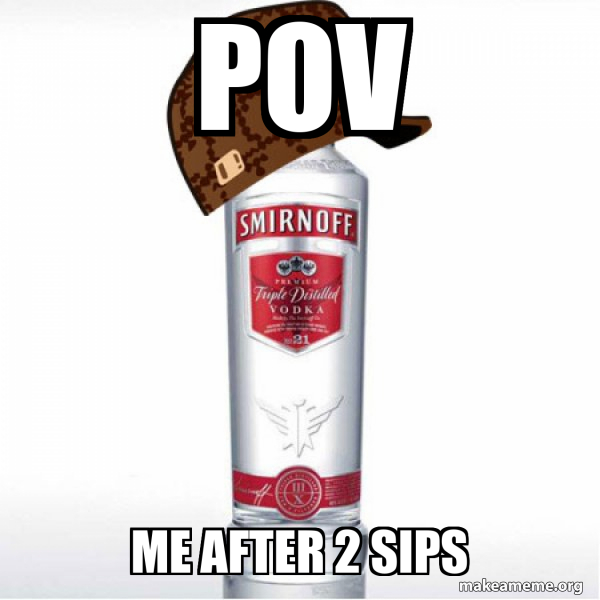 pov me after 2 sips - Scumbag Alcohol Meme Generator