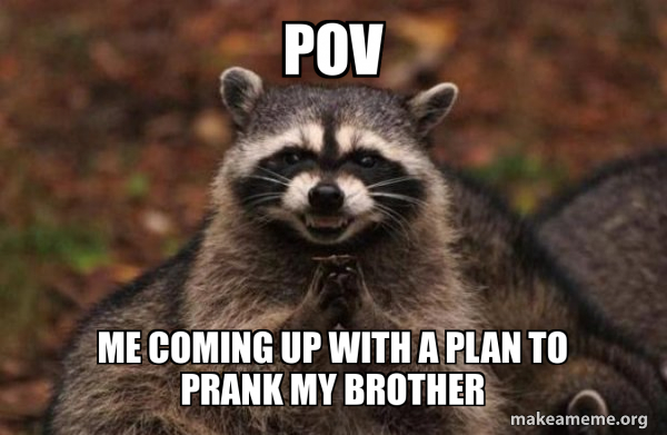 POV Me coming up with a plan to prank my brother - Evil Plotting ...