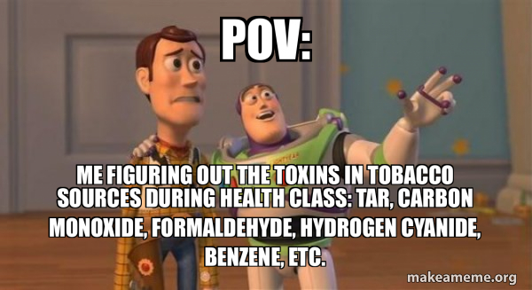 POV: Me figuring out the toxins in Tobacco sources during Health class ...