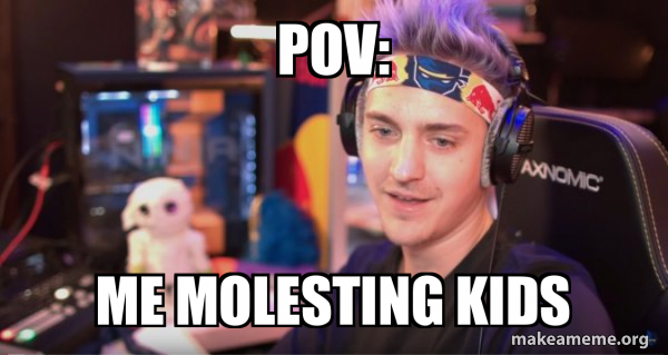 pov: Me molesting kids - Ninja Tyler Blevins Meme Generator
