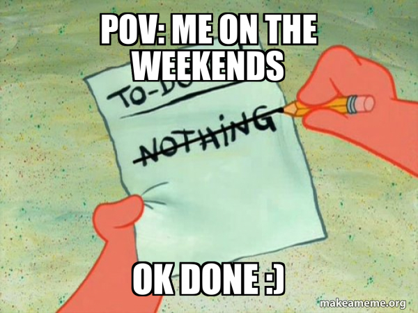 pov: me on the weekends ok done :) - TO-DO List Meme Generator