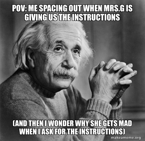 POV: ME SPACING OUT WHEN MRS.G IS GIVING US THE INSTRUCTIONS (AND THEN ...