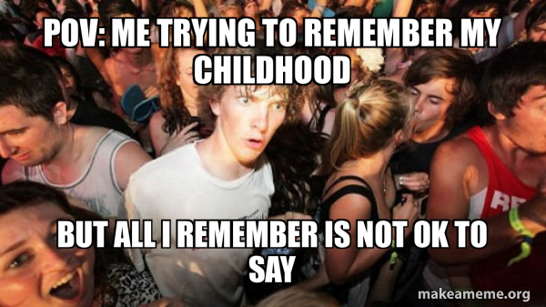 POV: Me trying to remember my childhood but all I remember is not ok to ...