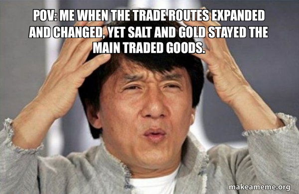 Pov: Me when the Trade routes expanded and changed, yet salt and gold ...