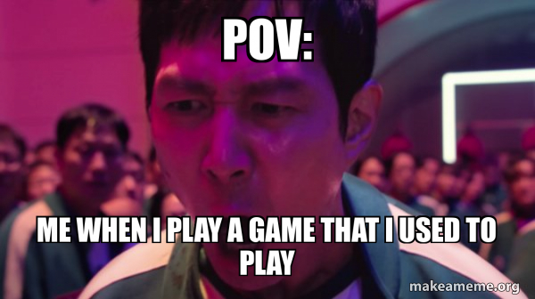 Pov: Me when i play a game that i used to play - I've Played These ...