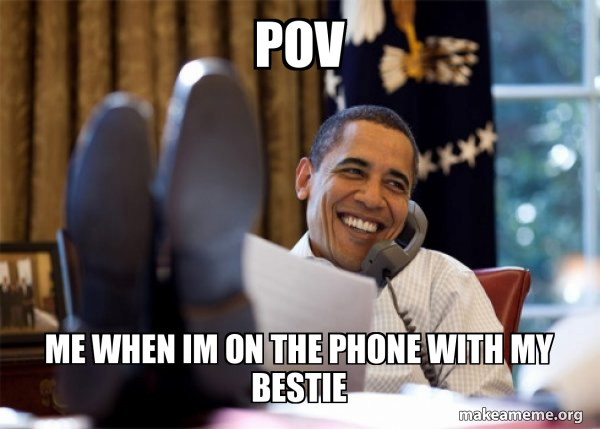 Pov me when Im on the phone with my bestie - Happy Obama Meme Meme ...
