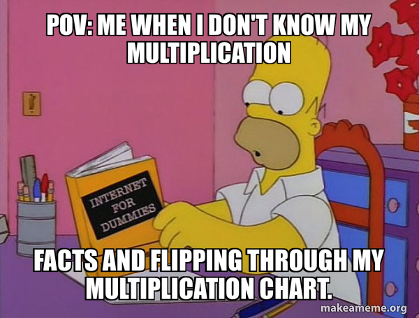POV: Me when I don't know my multiplication facts and flipping through ...