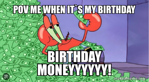 pov me when it`s my birthday birthday moneyyyyyy! - Mr Krabs Money Meme ...