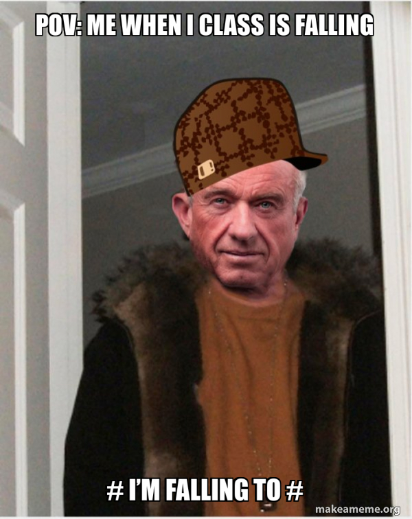 POV: me when I class is falling # I’m falling to # - Scumbag RFK Meme ...