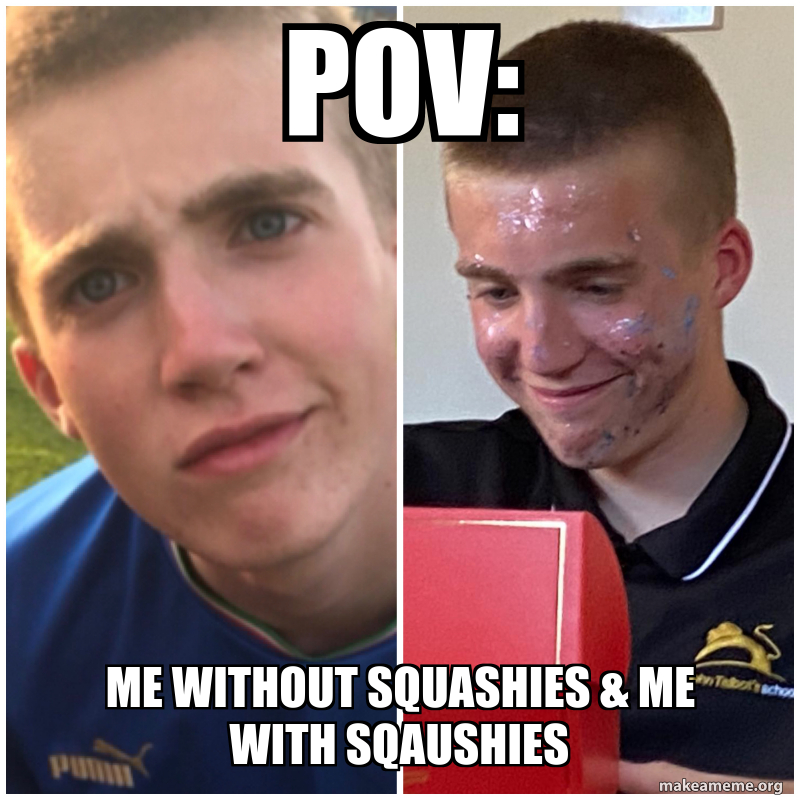 POV: Me without squashies & Me with sqaushies Meme Generator