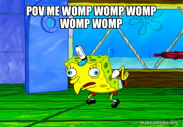 pov me womp womp womp womp womp - Mocking SpongeBob Meme Generator