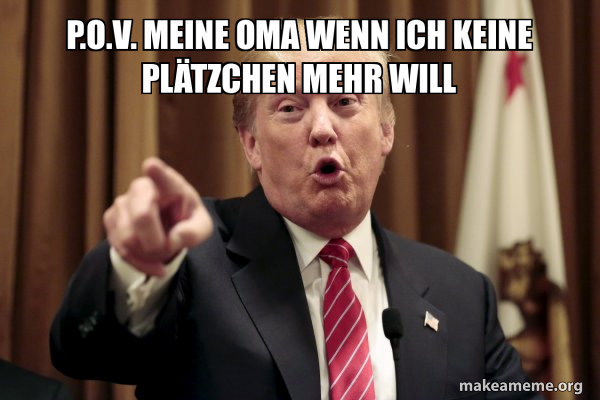 P.O.V. Meine Oma wenn ich keine Plätzchen mehr will - Donald Trump Says ...
