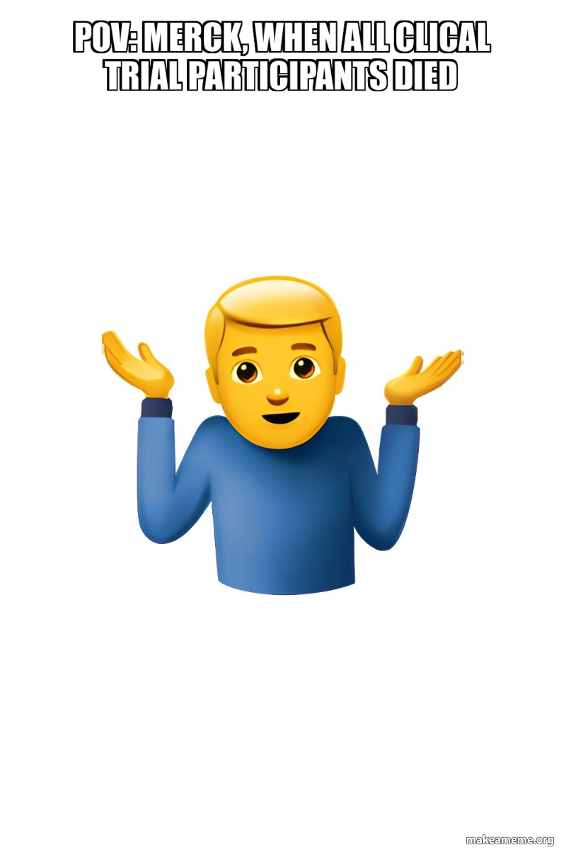 POv: merck, when all clical trial participants died Meme Generator