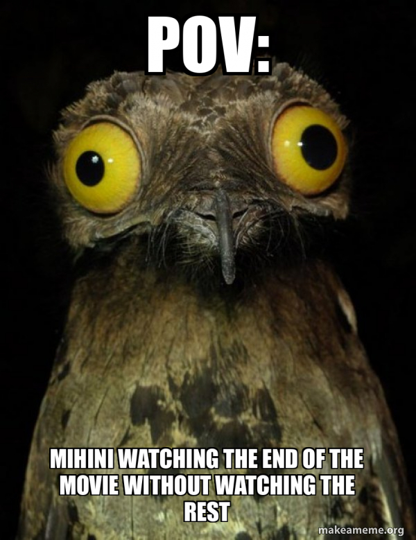pov: mihini watching the end of the movie without watching the rest ...