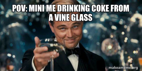 pov: mini me drinking coke from a vine glass - Great Gatsby Reaction ...